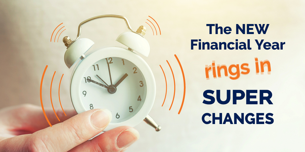 New Financial Year Rings In Some Super Changes | Financial Foundations Australia
